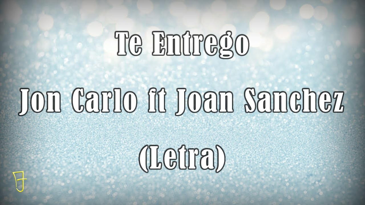 Te Entrego Jon Carlo Ft Joan Sanchez Letra - YouTube
