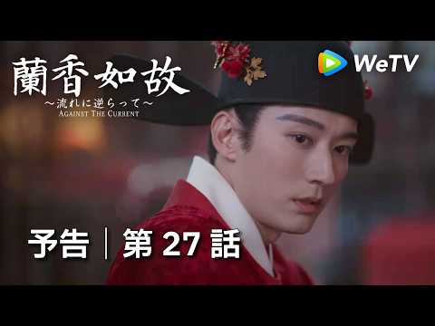 【第27話予告】『蘭香如故～流れに逆らって～』WeTV にて配信中！｜リウ・シュエイー×タン・ショウイン