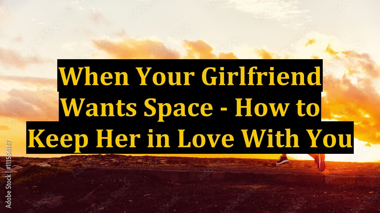 When Your Girlfriend Wants Space How To Keep Her In Love With You Youtube