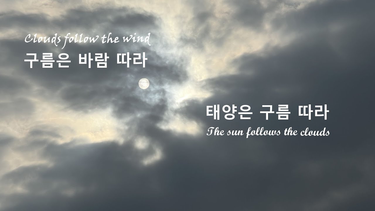 구름은 바람 따라 태양은 구름 따라 Clouds follow the wind The sun follows the clouds ...