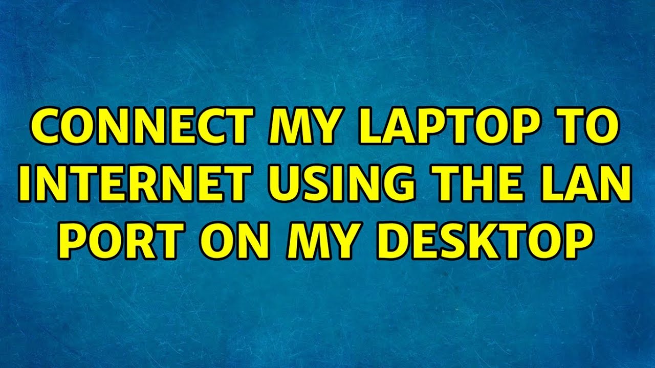 Connect My Laptop To Internet Using the LAN Port On My Desktop (3 ...