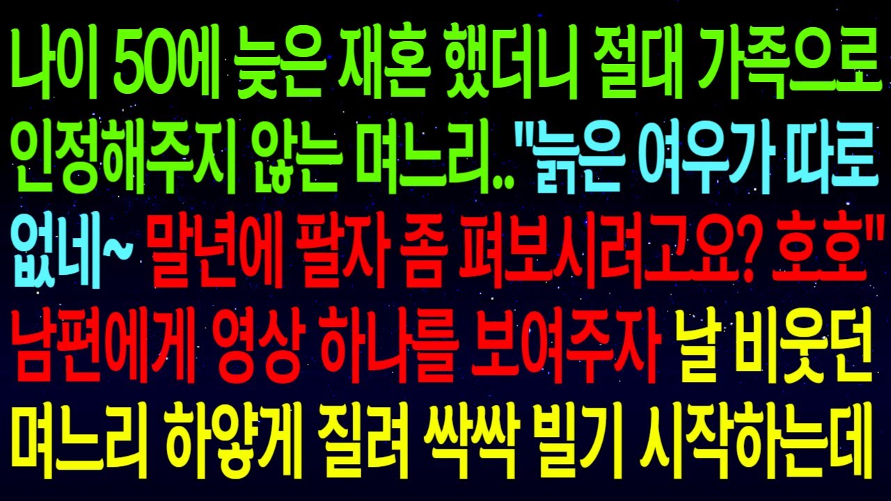 사연열차나이 50에 늦은 재혼 했더니 절대 가족으로 인정해주지 않는 며느리남편에게 영상 하나를 보여주자 며느리 하얗게 질려 싹싹 빌기 시작하는데참교육 했습니다