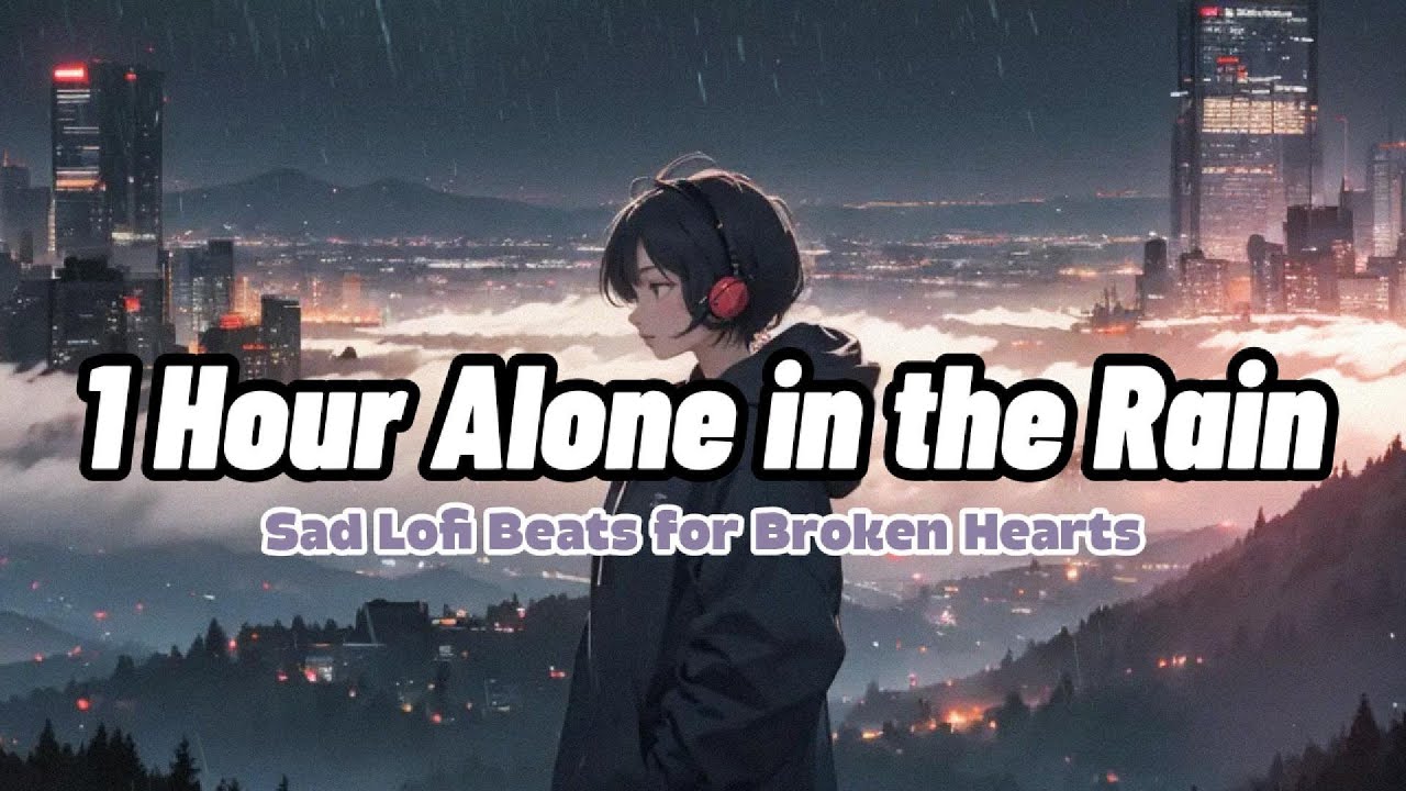 1 Hour Alone in the Rain 💔 Sad Lofi Beats for Broken Hearts & Quiet ...