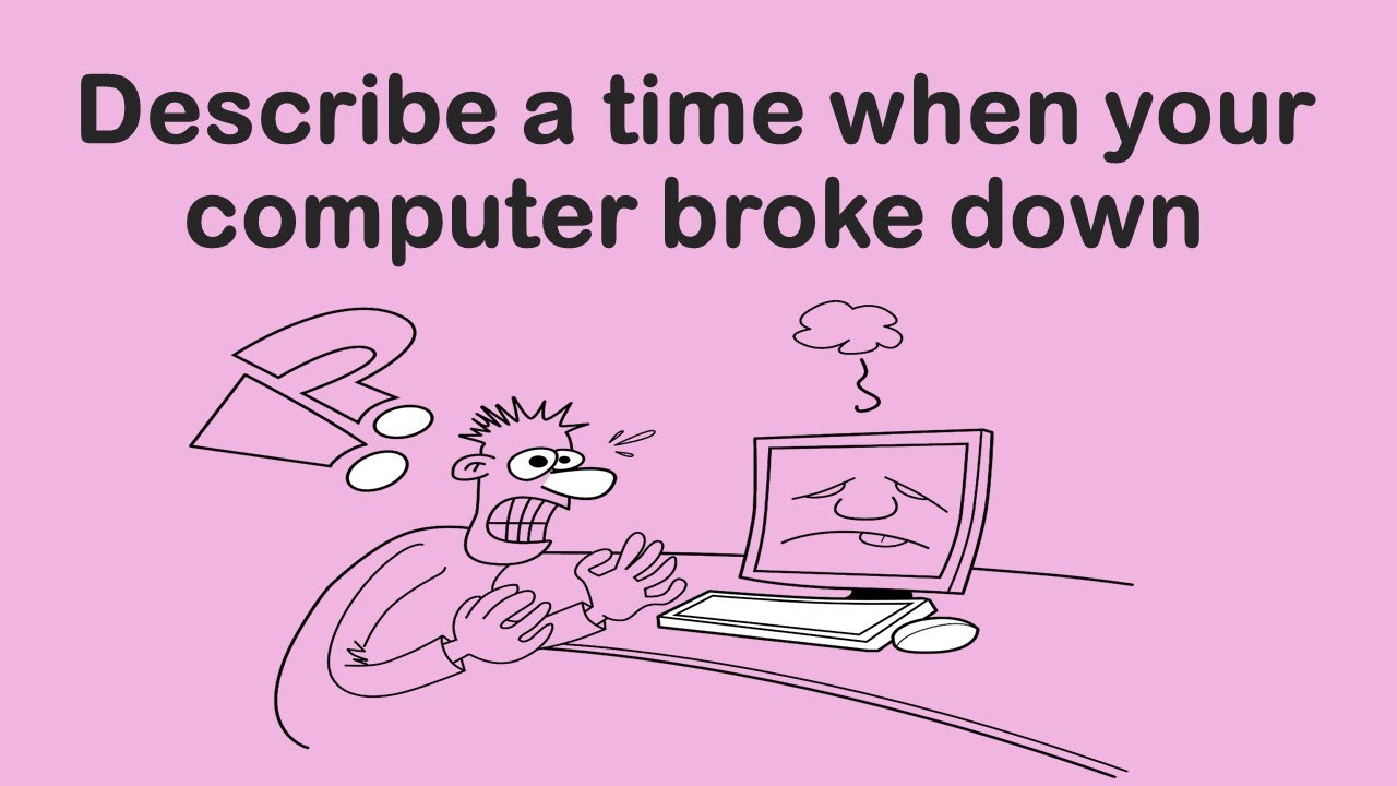 Describe a time when your computer broke down May to August 2021 IELTS ...