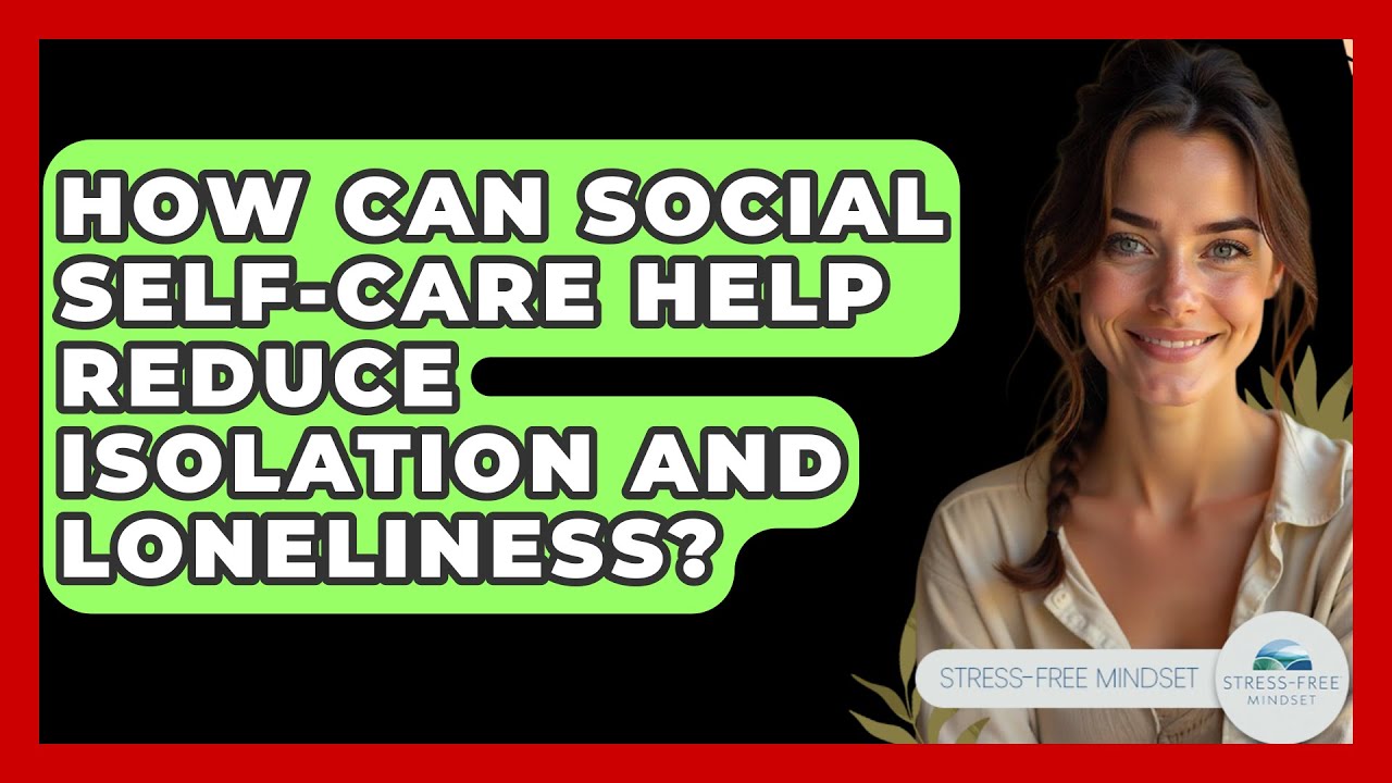 How Can Social Self-Care Help Reduce Isolation and Loneliness? - Stress ...