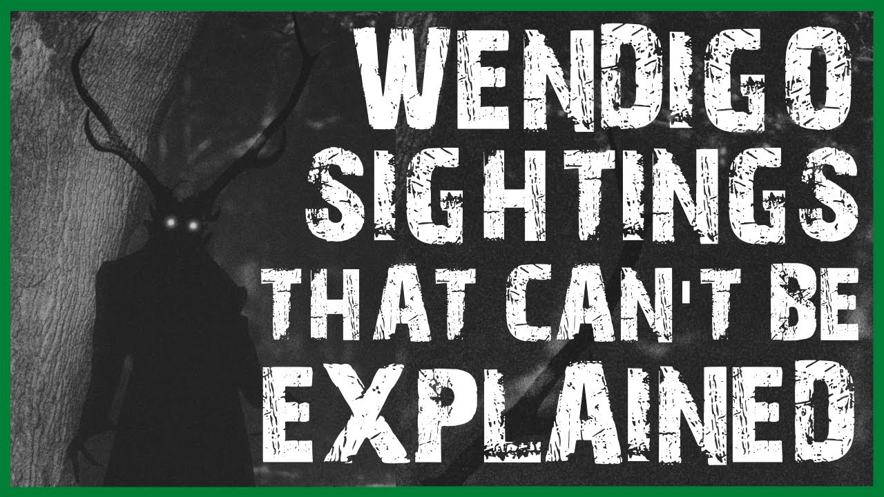 WENDIGO SIGHTINGS THAT CAN'T BE EXPLAINED (HORROR STORIES COMPILATION ...
