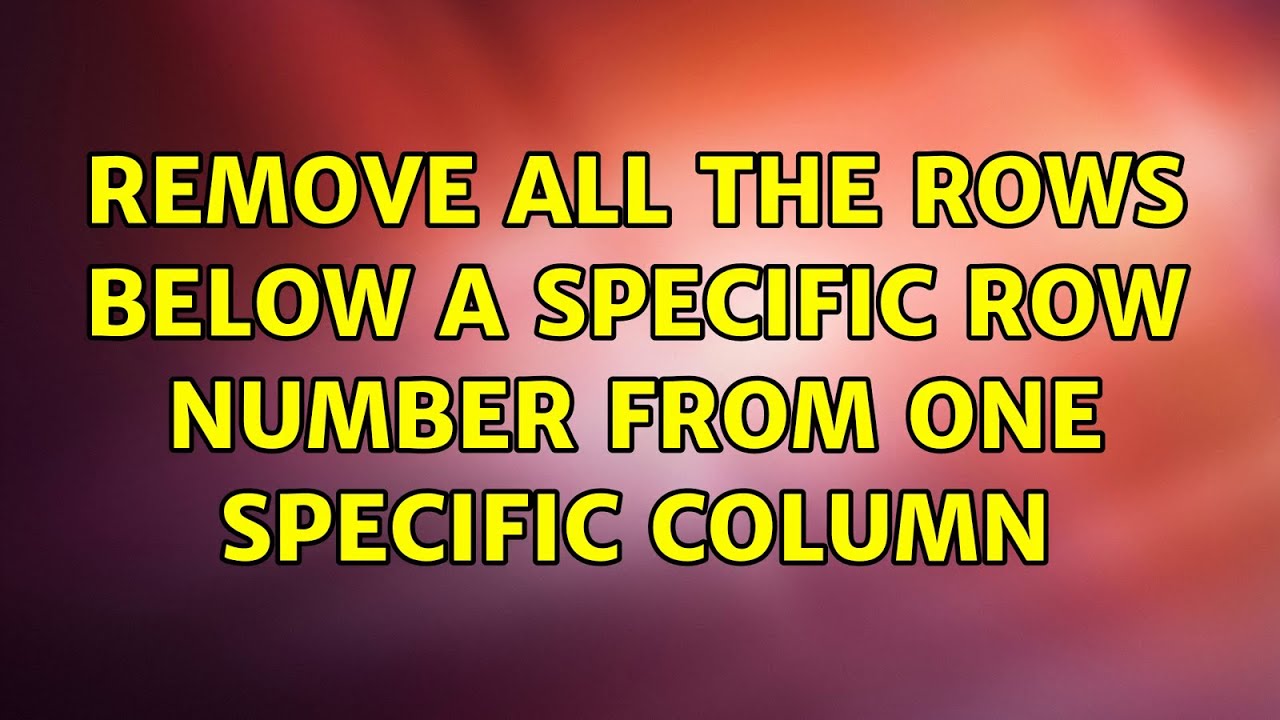 Remove All The Rows Below A Specific Row Number From One Specific Column 3 Solutions YouTube Remove All The Rows Below A Specific Row Number From One Specific Column 3 Solutions YouTube