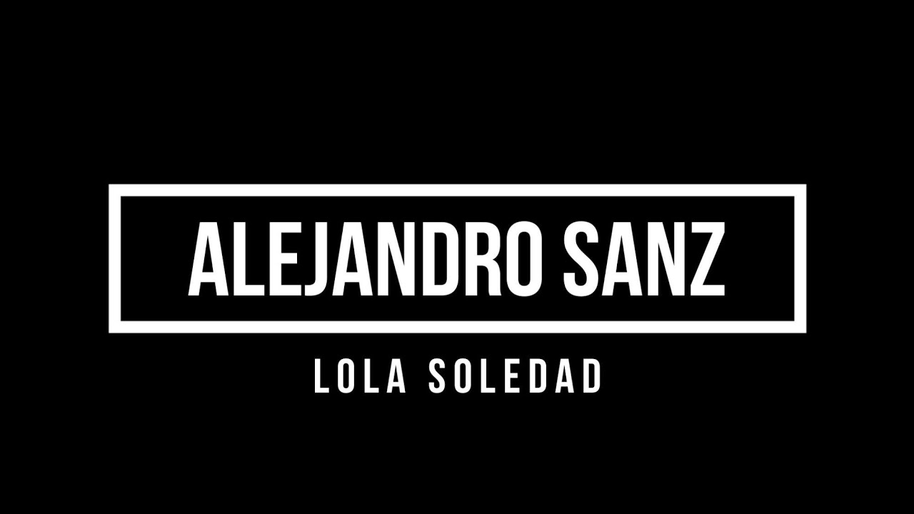 ALEJANDRO SANZ - LOLA SOLEDAD (LETRA) - YouTube
