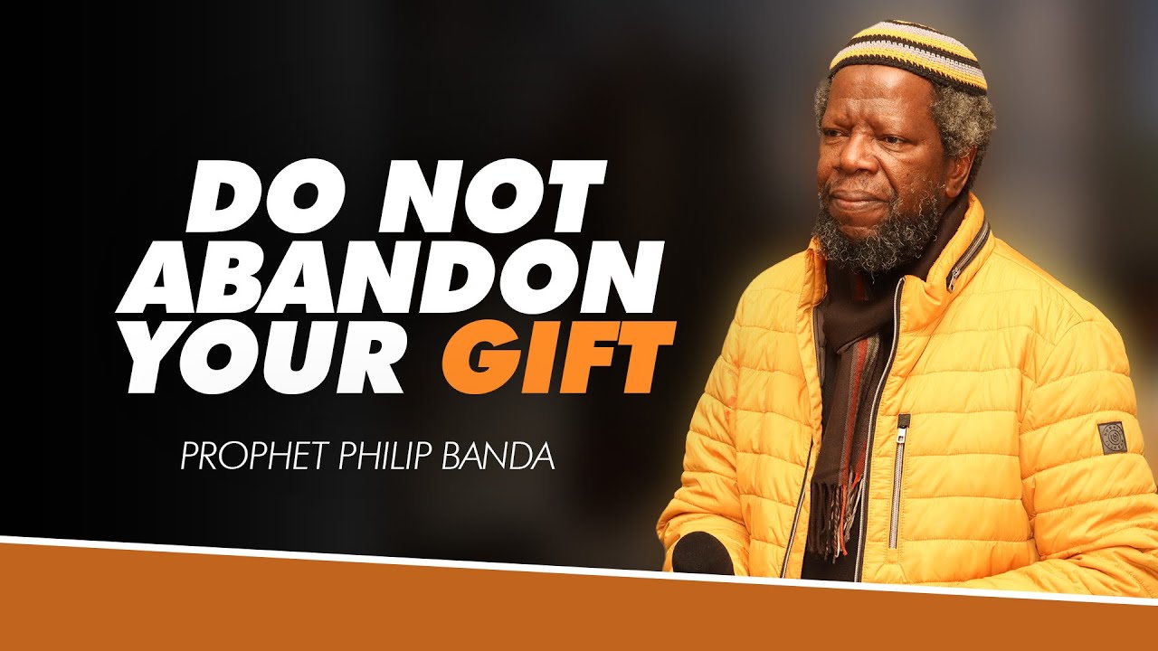 DO NOT ABANDON YOUR GIFT | Prophet Philip Banda (MUST-WATCH) - YouTube