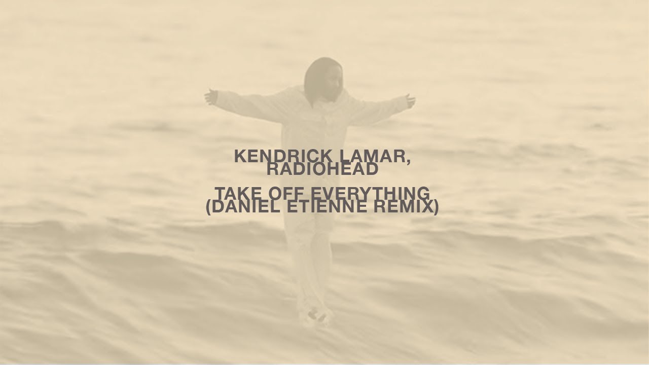 Kendrick Lamar x Radiohead Take Off Everything (Daniel Etienne Remix ...