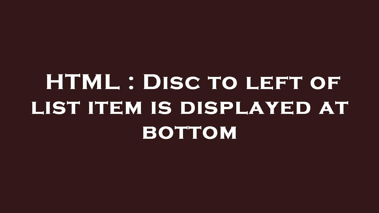 HTML Disc To Left Of List Item Is Displayed At Bottom YouTube HTML Disc To Left Of List Item Is Displayed At Bottom YouTube