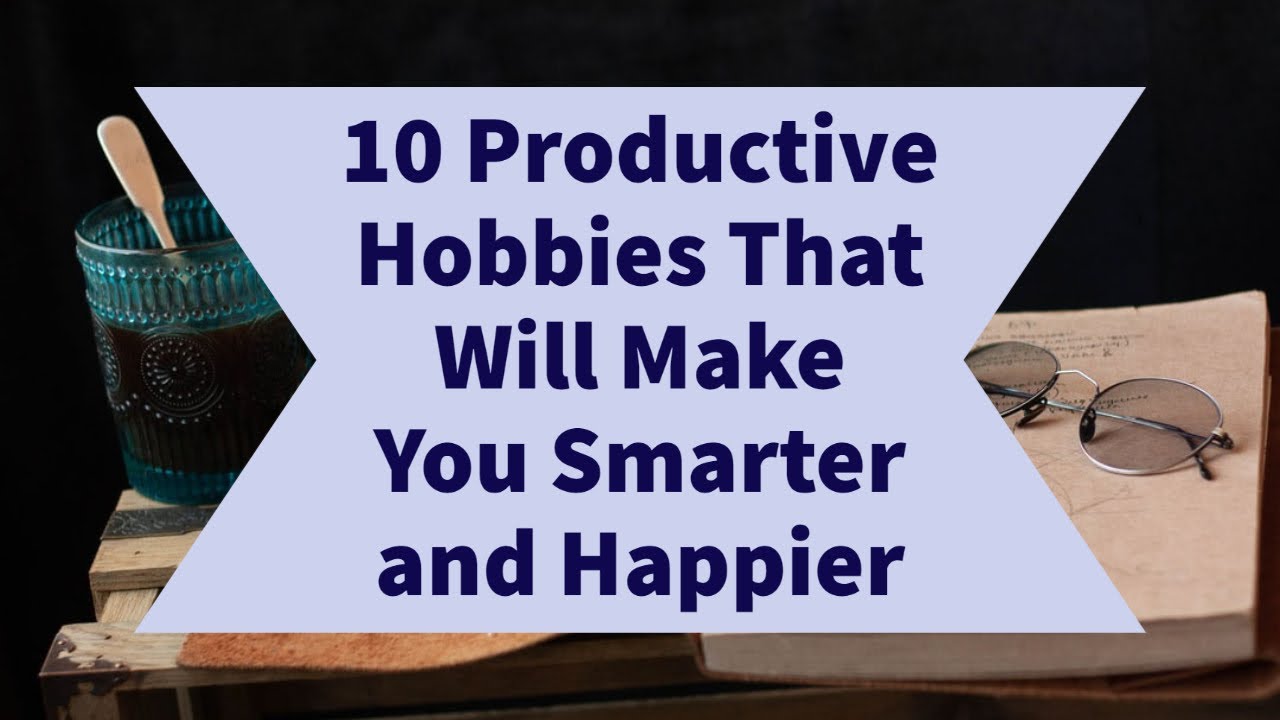 10 Productive Hobbies That Will Make You Smarter and Happier - YouTube