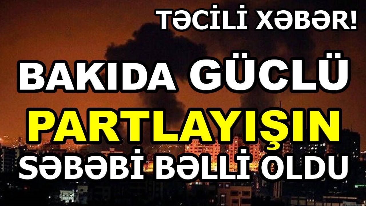 BAKIDA GÜCLÜ PARTLAYIŞIN SƏBƏBİ BƏLLİ OLDU. Son xeberler bugun 2021 ...
