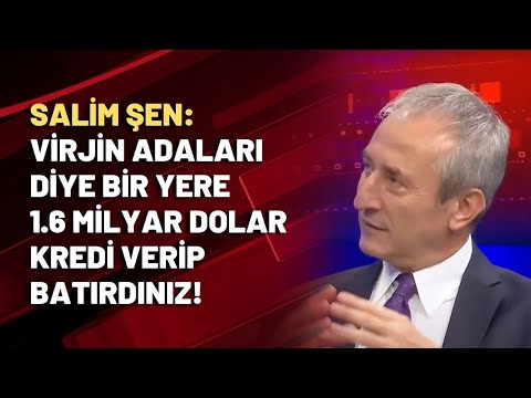 Salim Şen: Virjin Adaları diye bir yere 1.6 milyar dolar kredi verip batırdınız!