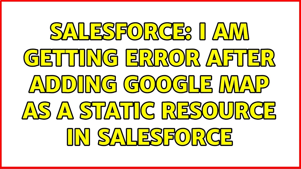 Salesforce: I am getting error after adding google map as a static ...