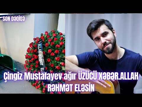 Çingiz Mustafayev ağır ÜZÜCÜ XƏBƏR.ALLAH RƏHMƏT ELƏSİN