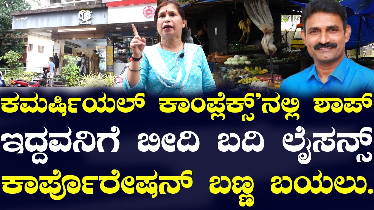 ಕಮರ್ಷಿಯಲ್ ಕಾಂಪ್ಲೆಕ್ಸ್ ನಲ್ಲಿ ಶಾಪ್ ಇದ್ದವನಿಗೆ ಬೀದಿ ಬದಿ ಲೈಸೆನ್ಸ್ ...