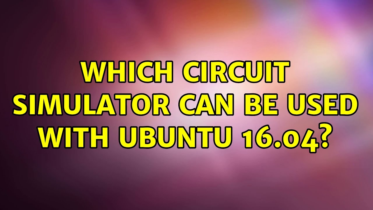 Ubuntu: Which circuit simulator can be used with ubuntu 16.04? (3 ...