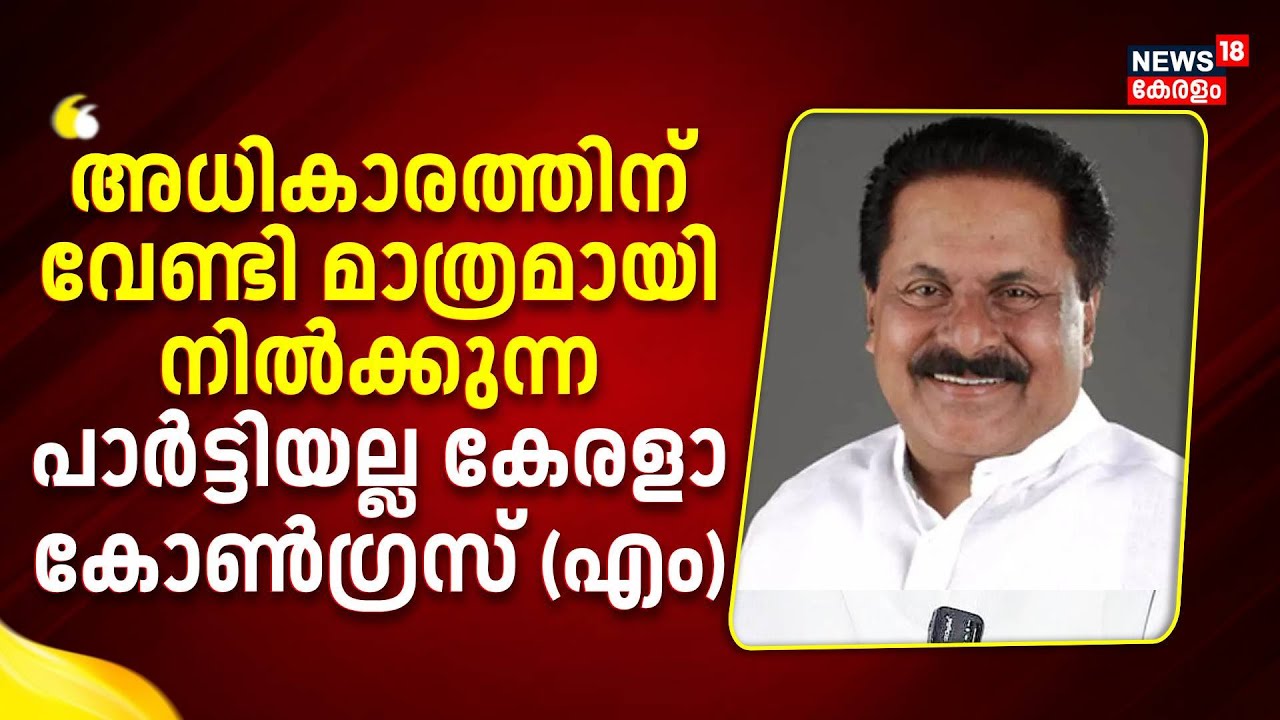 "അധികാരത്തിന് വേണ്ടി മാത്രമായി നിൽക്കുന്ന പാർട്ടിയല്ല Kerala Congress(M ...
