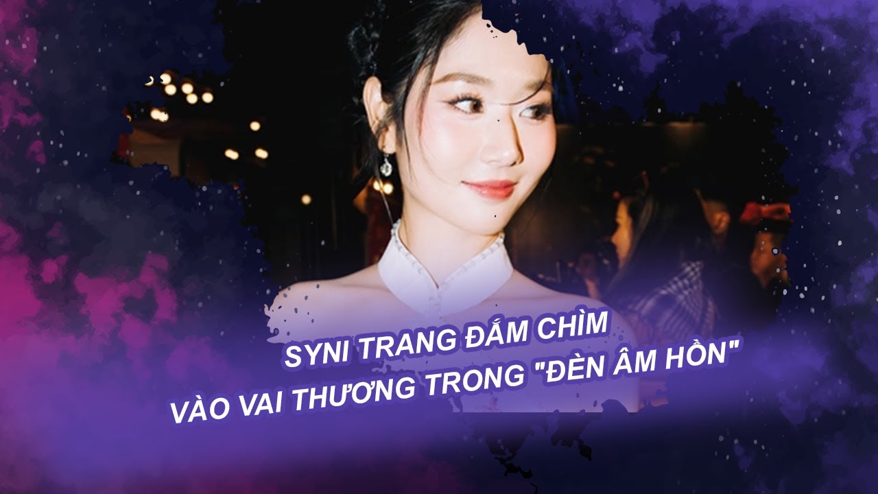 Syni Trang ấn tượng vào vai Thương trong "Đèn âm hồn" | Vén màn showbiz ...
