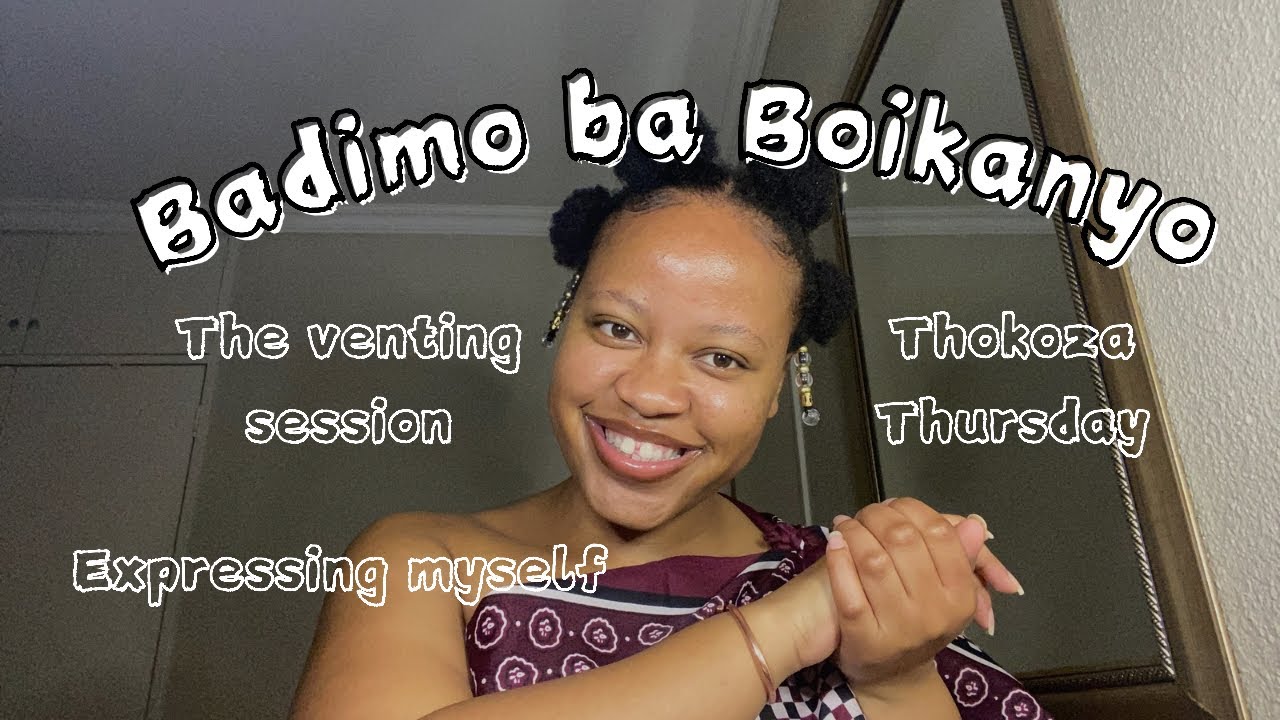 Badimo ba Boikanyo: Ep22 - The venting session + expressing myself ...