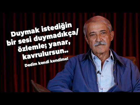 Duymak istediğin bir sesi duymadıkça/ òzlemle; yanar, kavrulursun | Dedim; kendi kendime...