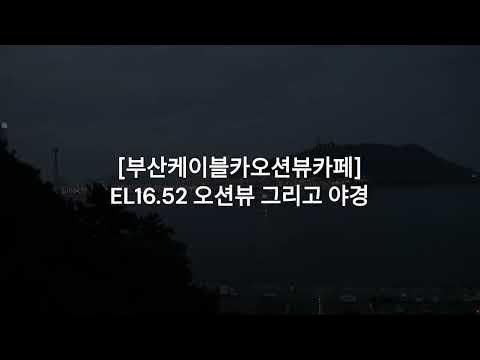 [부산케이블카오션뷰카페] EL16.52 오션뷰 그리고 야경 - YouTube
