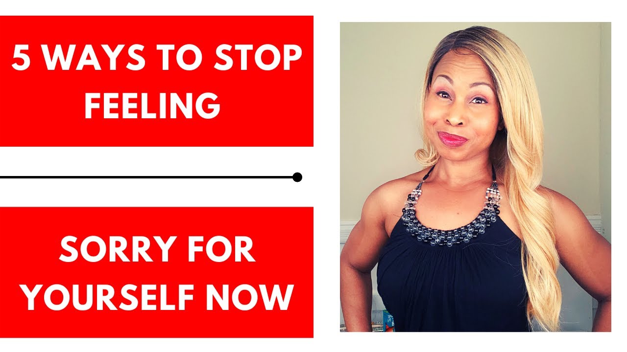 How to Stop Feeling Sorry for Yourself - 5 Ways - YouTube