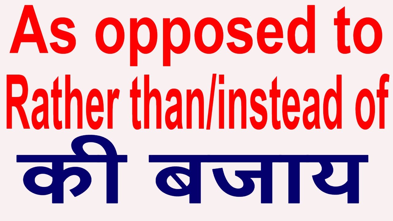 Use of as opposed to, instead of rather than की बजाय - YouTube
