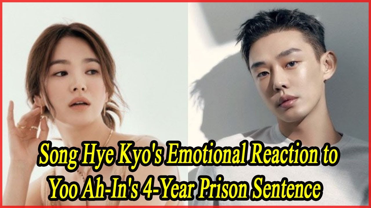 Song Hye Kyo's Emotional Reaction to Yoo Ah-In's 4-Year Prison Sentence ...