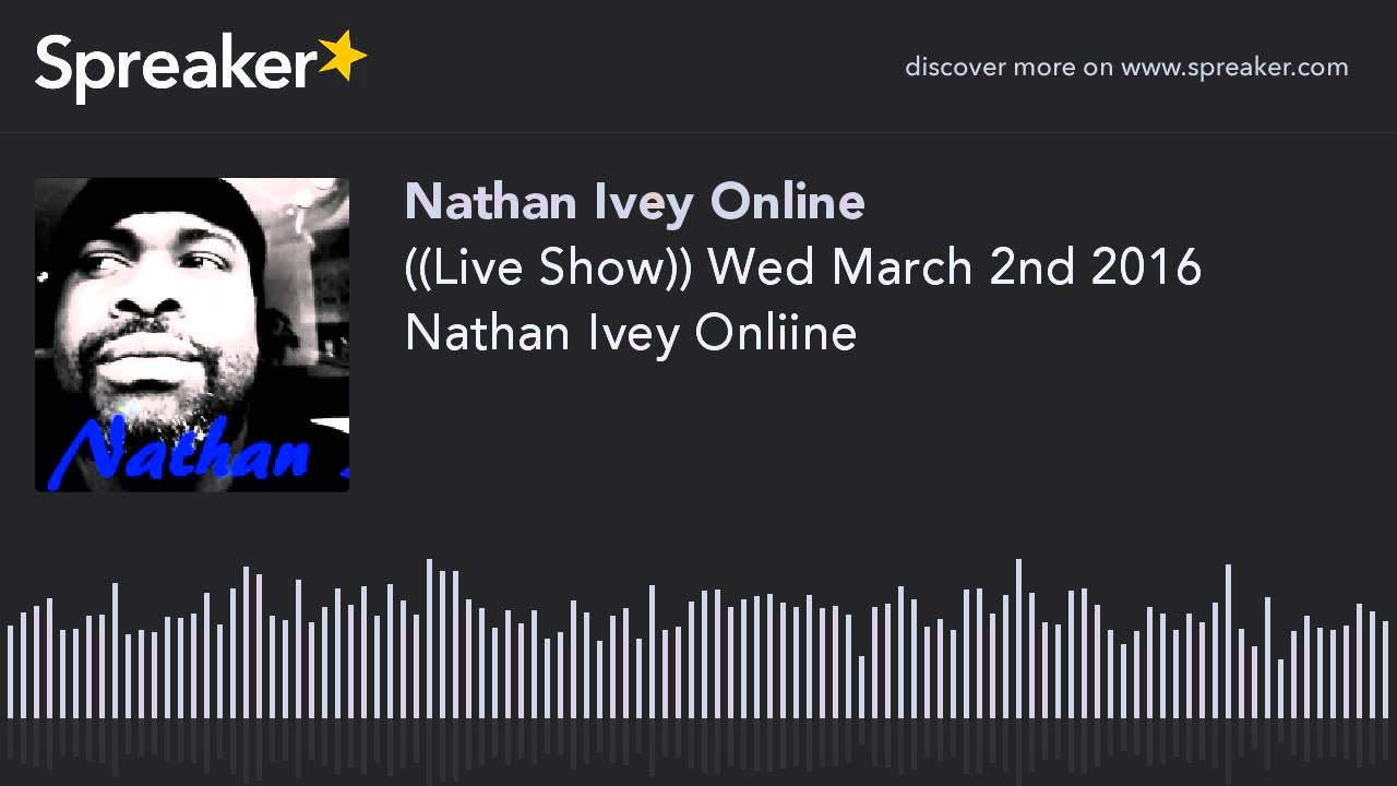 ((Live Show)) Wed March 2nd 2016 Nathan Ivey Onliine (part 4 of 6 ...