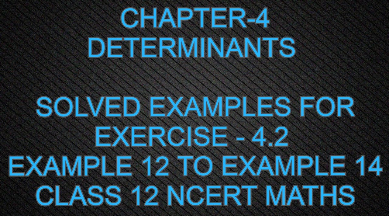 CHAPTER-4 DETERMINANTS (SOLVED EXAMPLES EXERCISE- 4.2 E.g.12 to 14 ...