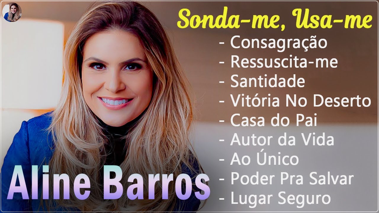 Aline Barros - Sonda-me, Usa-me (CD COMPLETO) - As Melhores (Músicas Gospel Mais Tocadas) - YouTube