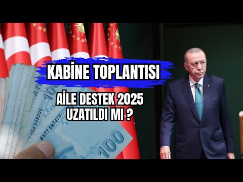 KABİNE TOPLANTISI AİLE DESTEK 2025'E KADAR UZATILDI MI ?