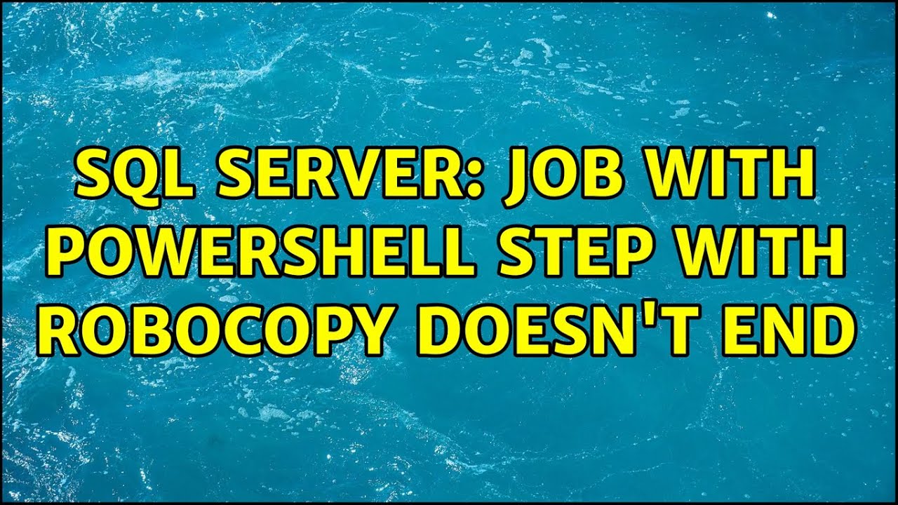 Sql Server Job With Powershell Step With Robocopy Doesnt End Youtube 7423