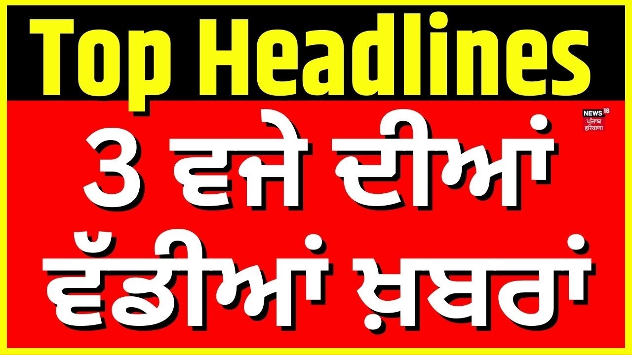 Latest News | 3 ਵਜੇ ਦੀਆਂ ਵੱਡੀਆਂ ਖ਼ਬਰਾਂ | Today Punjabi News | Ghaggar ...