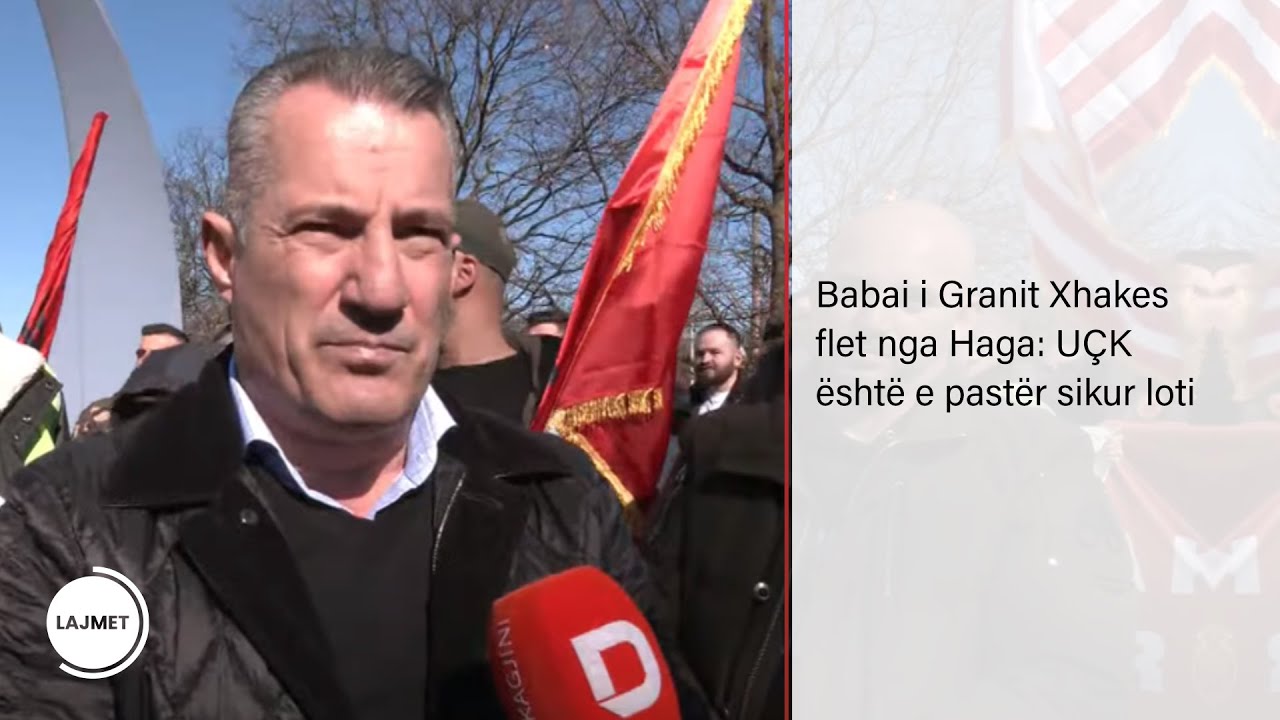 Babai i Granit Xhakes flet nga Haga: UÇK është e pastër sikur loti ... Babai i Granit Xhakes flet nga Haga: UÇK është e pastër sikur loti ...