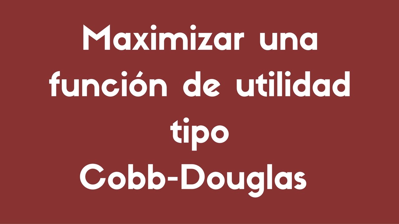 Óptimo del consumidor: maximizar una función de utilidad de tipo Cobb ...