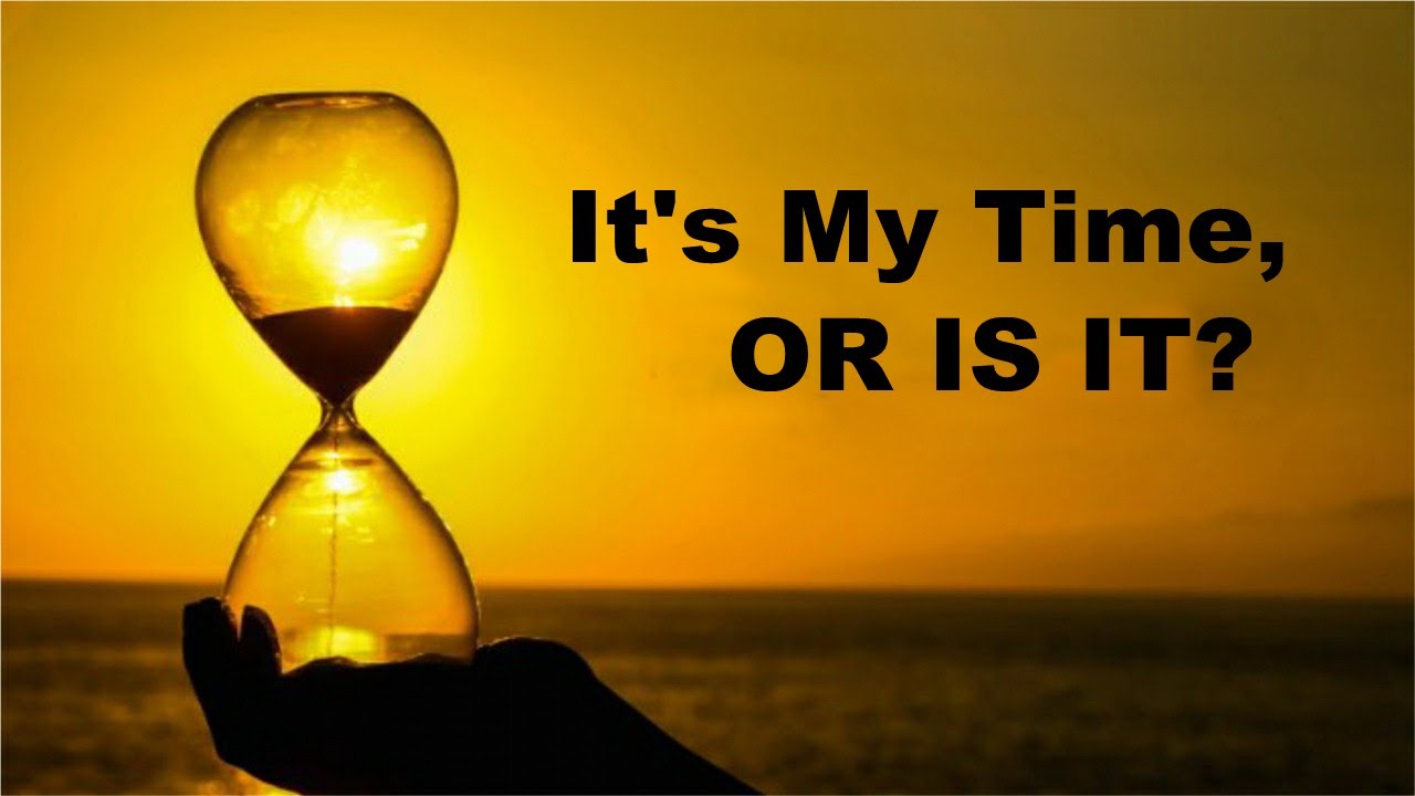 It's My Time, OR IS IT? - YouTube