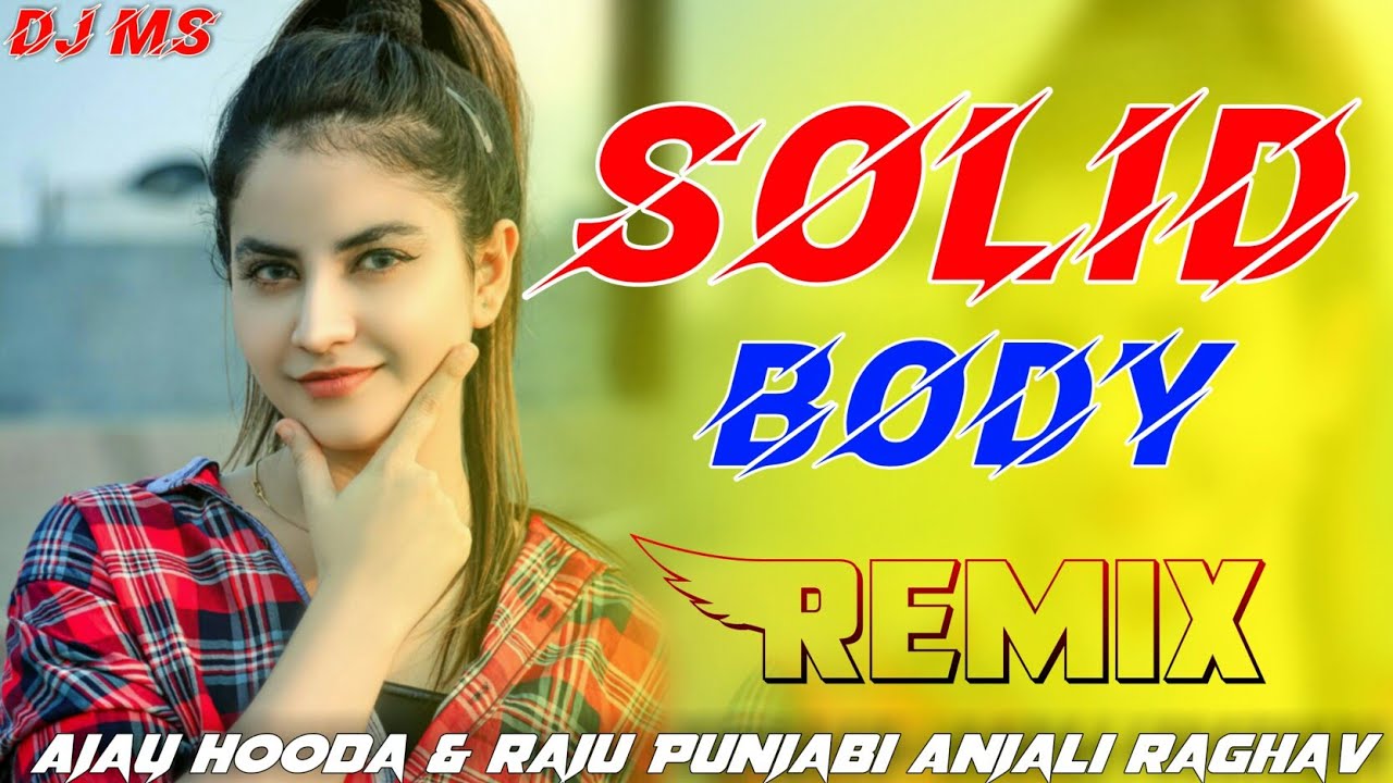 Solid Body Dj Remix || Ajay Hooda & Raju Punjabi Anjali Raghav || New ...