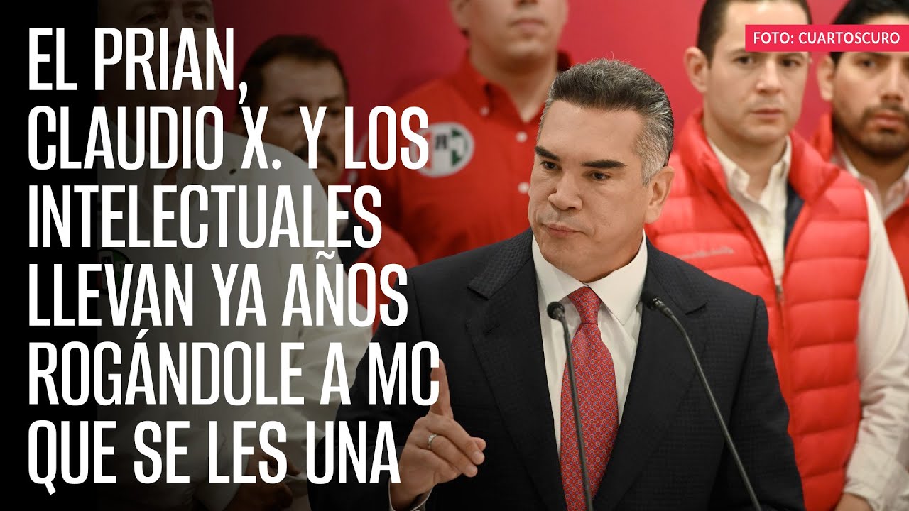 El PRIAN, Claudio X. y los intelectuales llevan ya años rogándole a MC ...