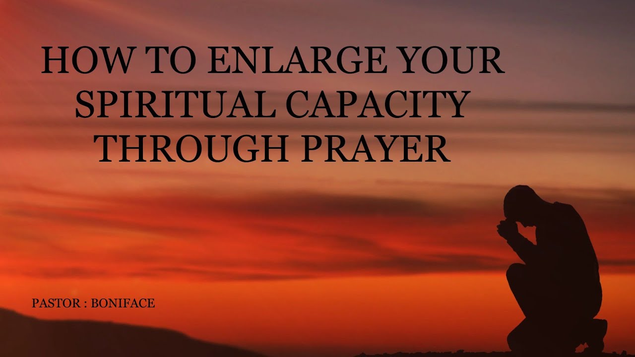 HOW TO ENLARGE YOUR SPIRITUAL CAPACITY THROUGH PRAYER - PASTOR BONIFACE ...