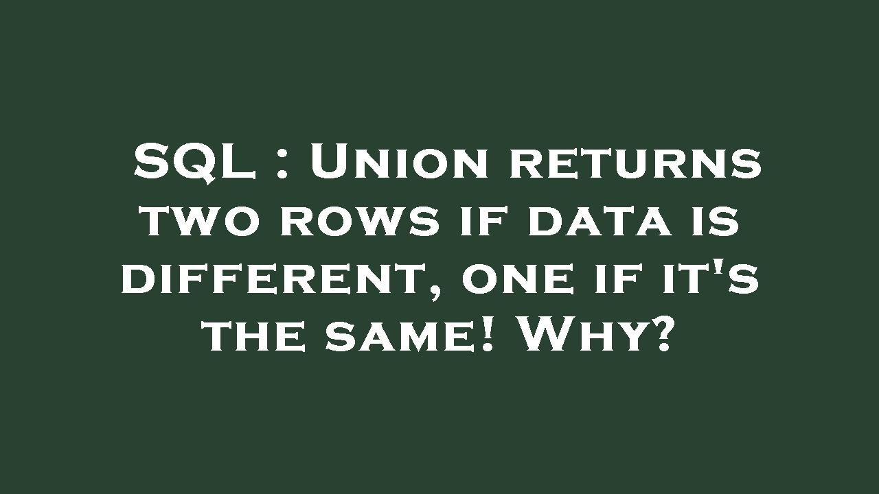 SQL : Union returns two rows if data is different, one if it's the same ...