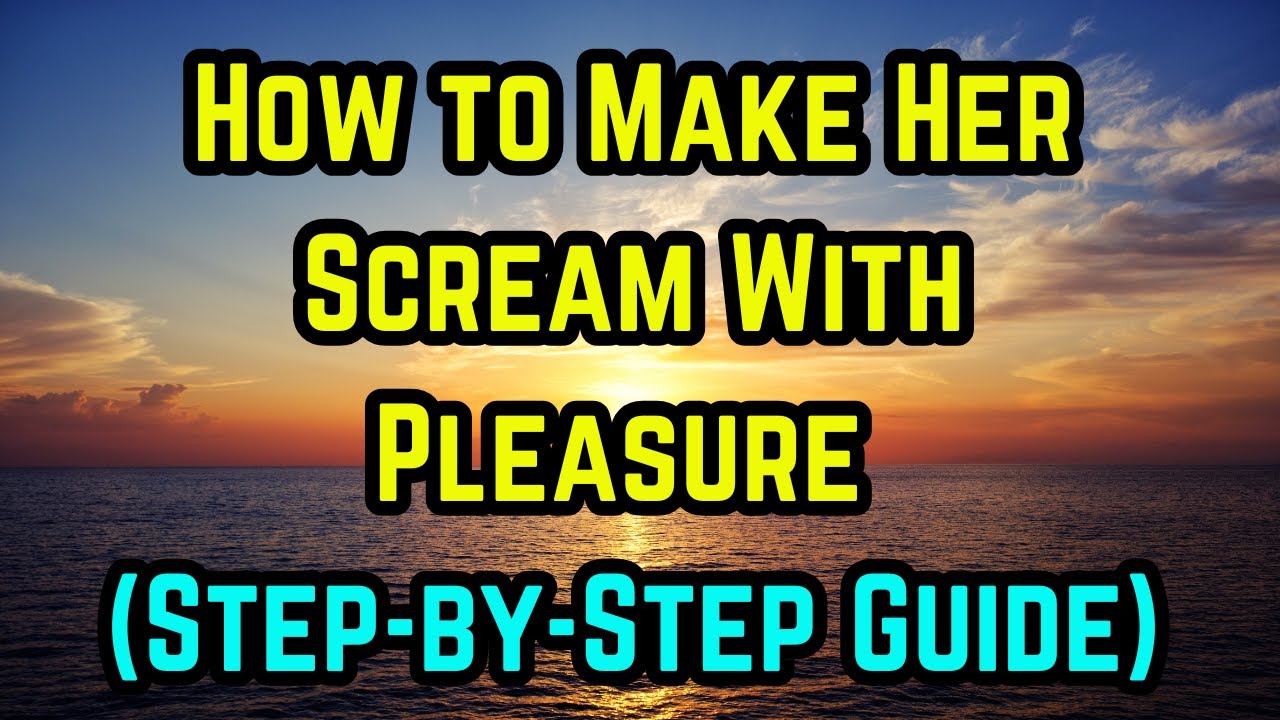 How to Make Her Scream With Pleasure (Step-by-Step Guide) - YouTube