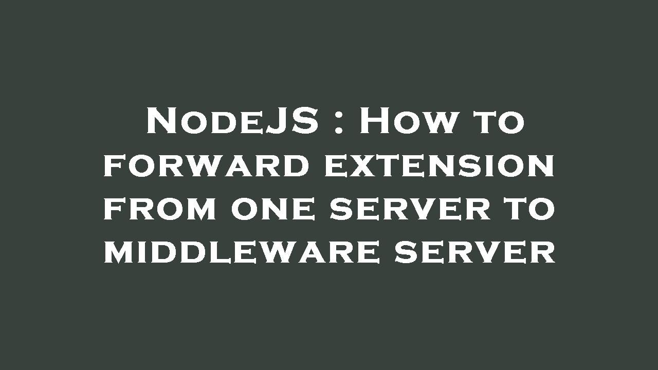 Nodejs How To Forward Extension From One Server To Middleware Server 7817