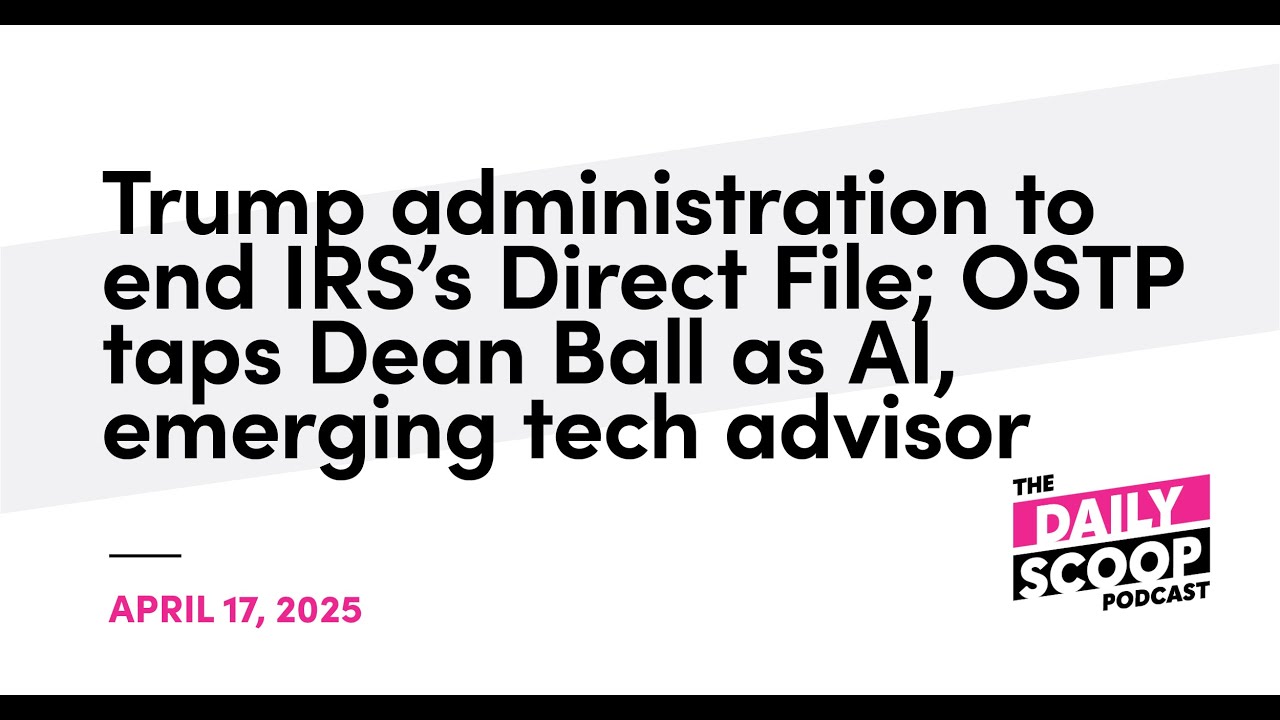 Trump administration to end IRS’s Direct File; OSTP taps Dean Ball as ...