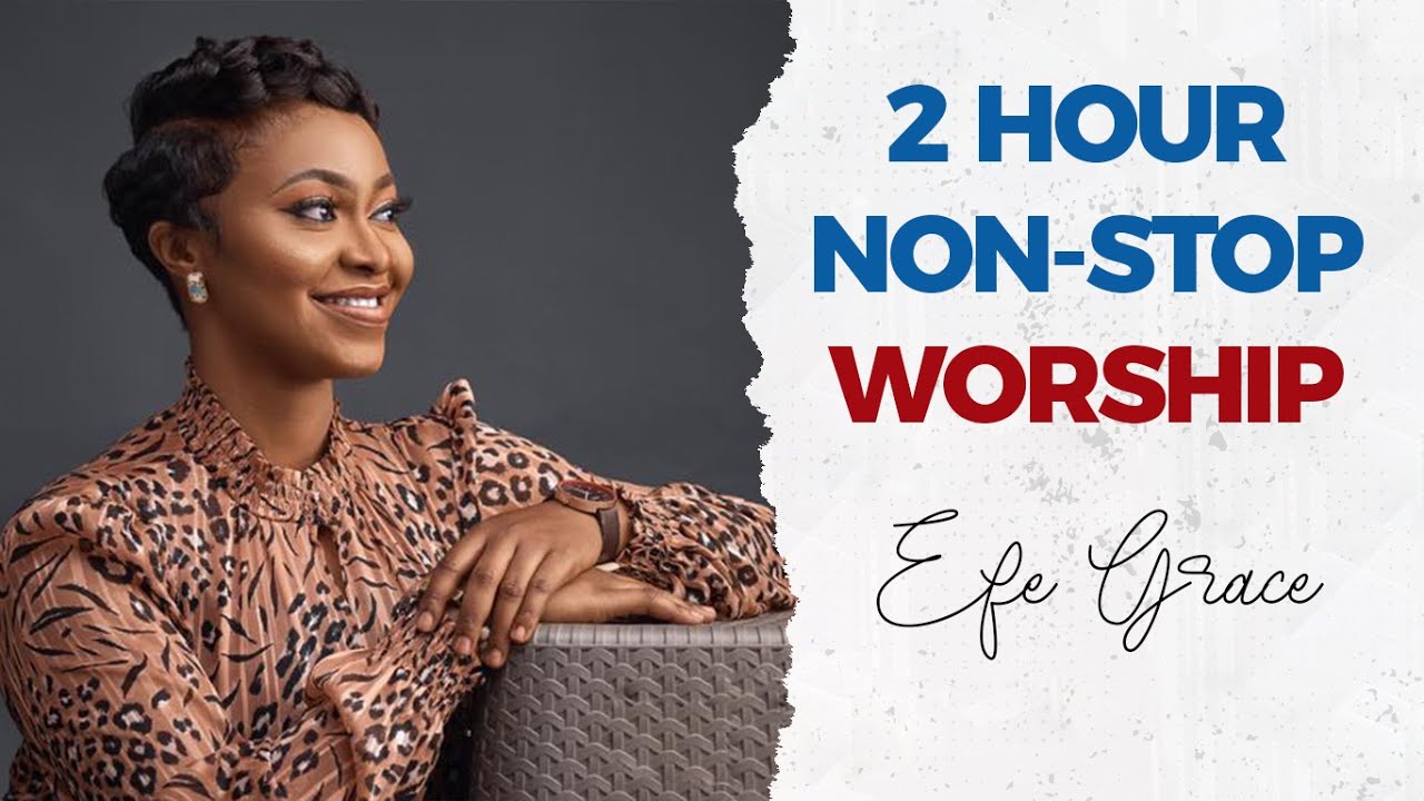 2 HOUR NON-STOP WORSHIP WITH EFE GRACE - YouTube