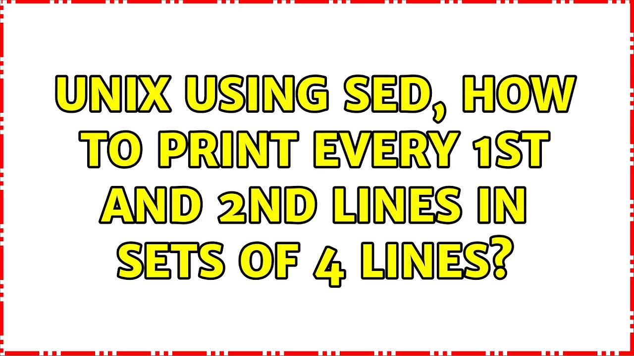 UNIX Using Sed How To Print Every 1st And 2nd Lines In Sets Of 4 UNIX Using Sed How To Print Every 1st And 2nd Lines In Sets Of 4
