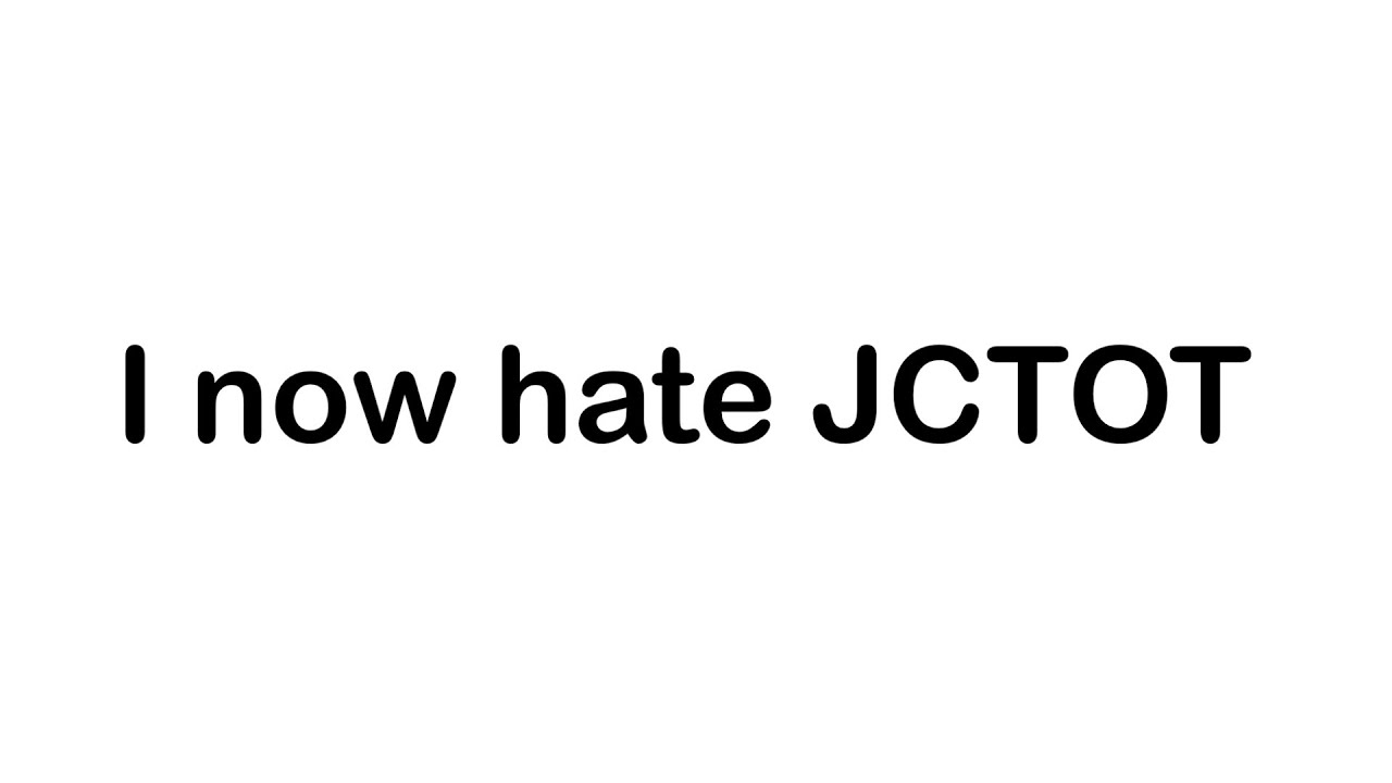 I now hate JCTOT - YouTube
