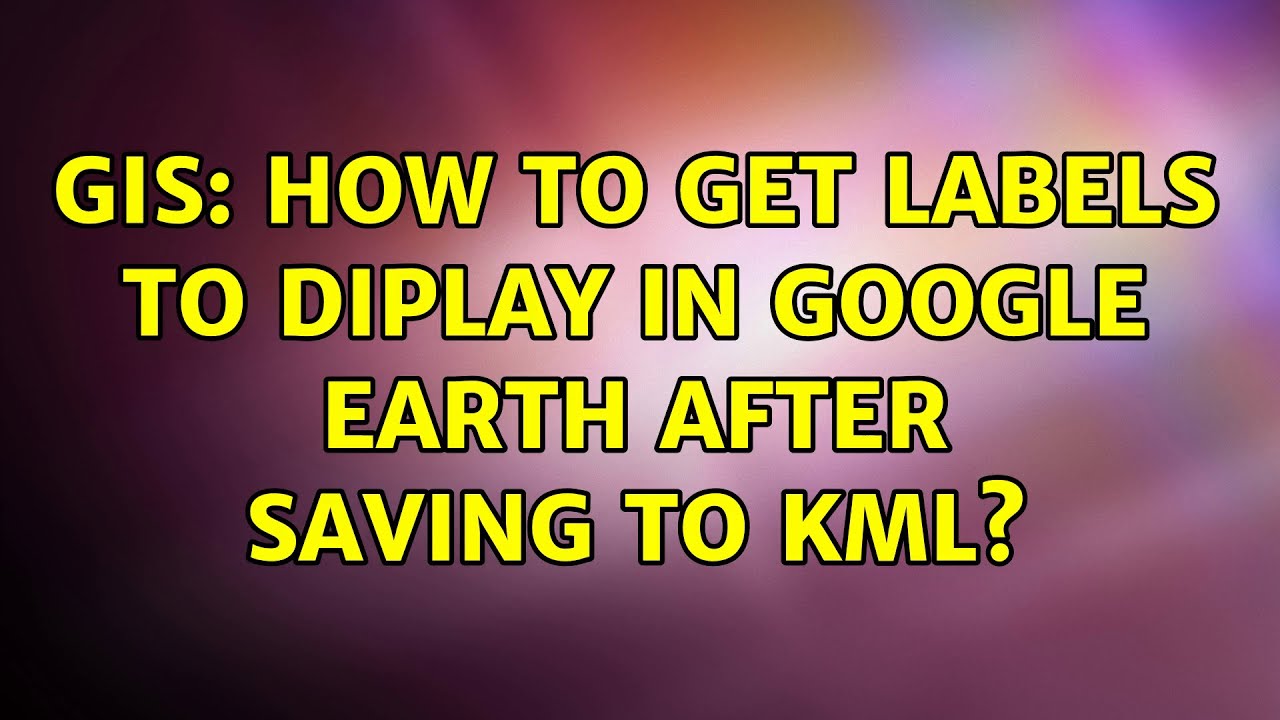 GIS: How to get labels to diplay in Google Earth after saving to KML ...